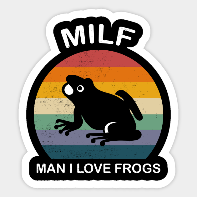 Milf Man I Love Frogs Milf Man I Love Frogs Sticker Teepublic